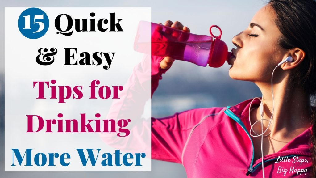 15 Quick and Easy Tips for Drinking More Water – Little Steps, Big Happy